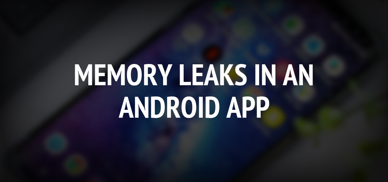 Memory Leaks In An Android App